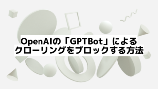OpenAIがWebクローラ「GPTBot」をリリース。クロールをブロックする方法