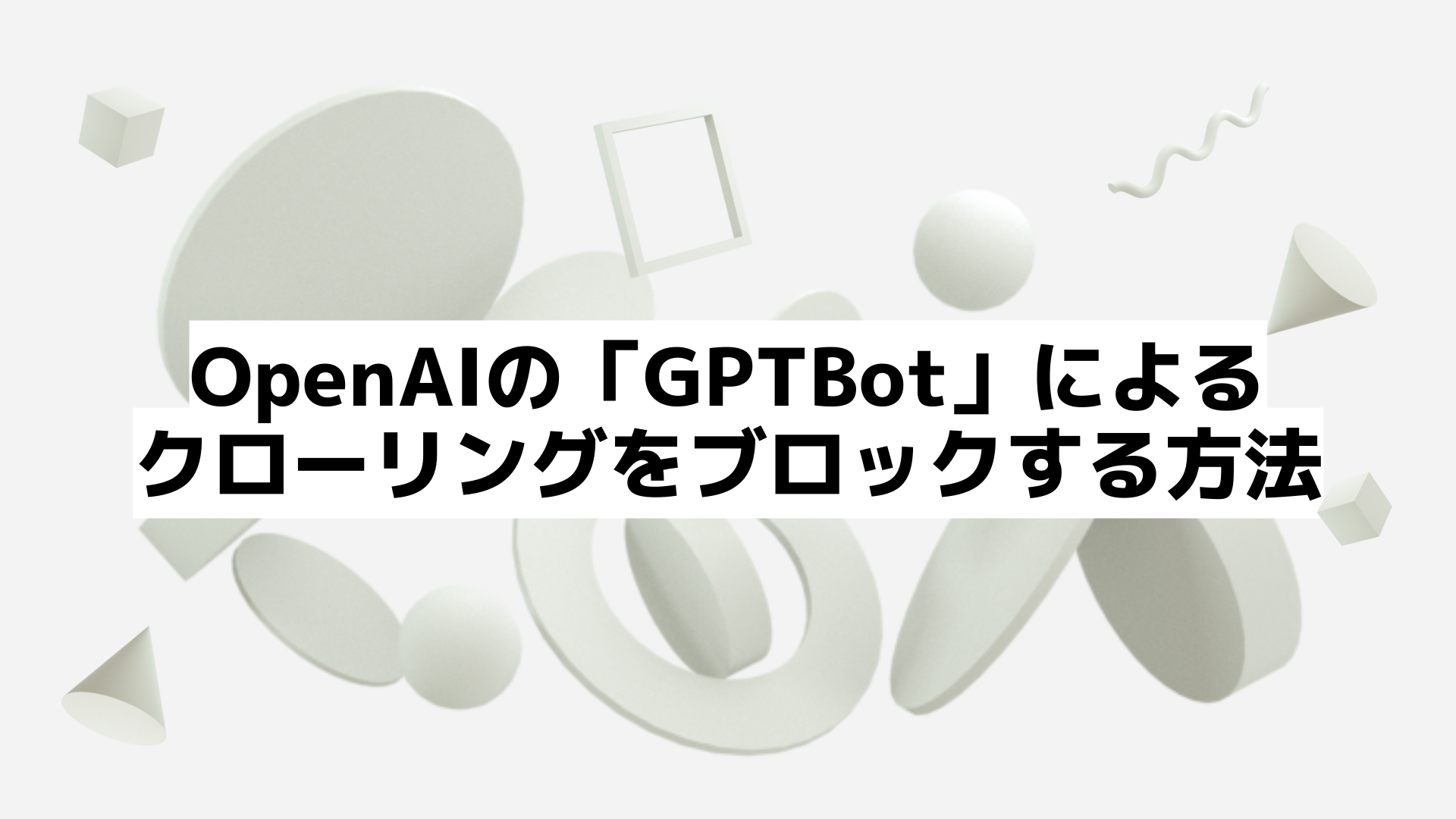 OpenAIがWebクローラ「GPTBot」をリリース。クロールをブロックする方法