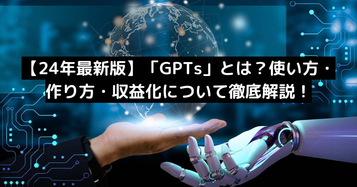 【24年最新版】「GPTs」とは？使い方・作り方・収益化について徹底解説！